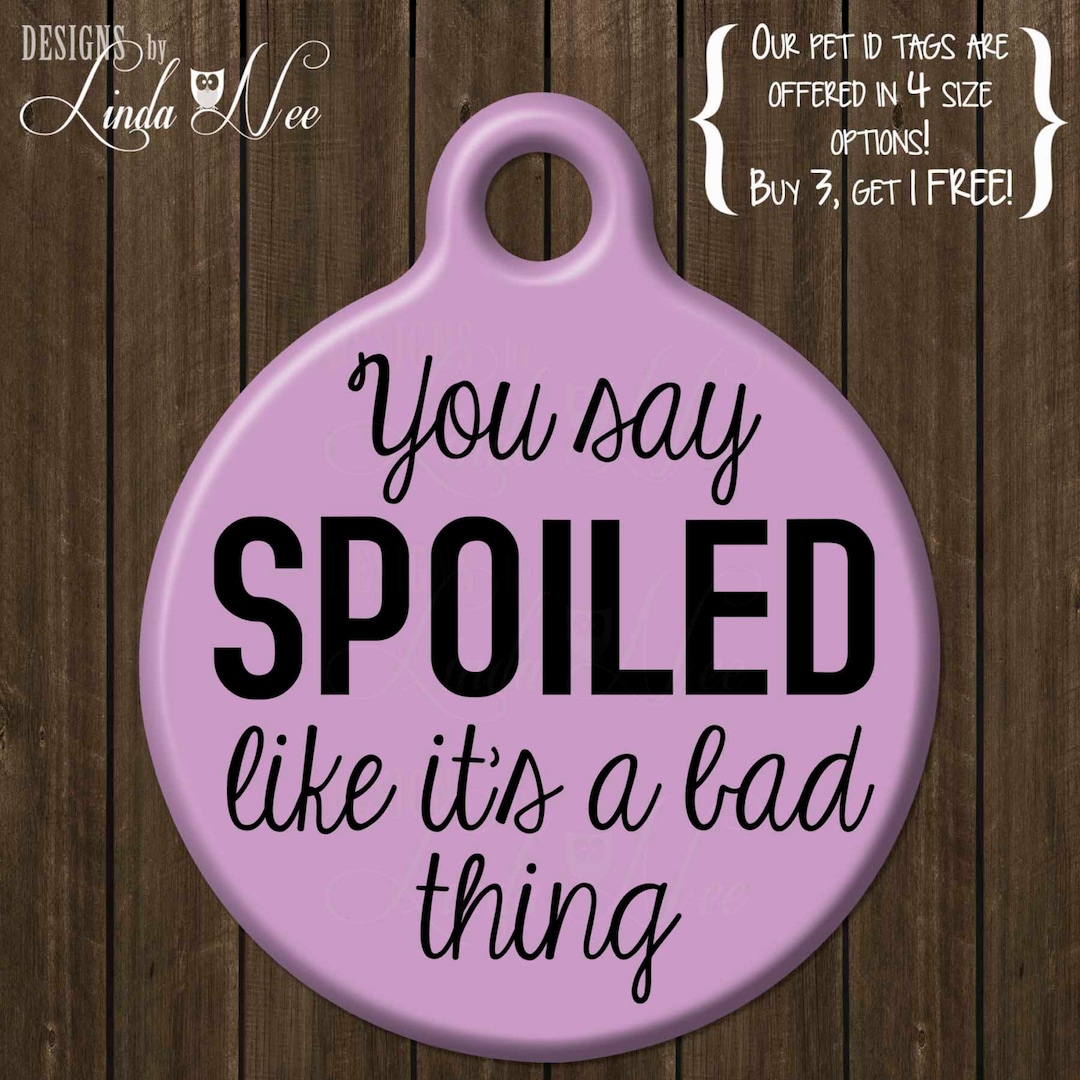Funny Pet ID Tag ~ You Say Spoiled Like It's A Bad Thing ~ Personalized ...
