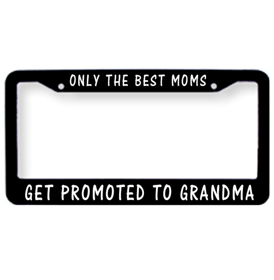 Only the Best Moms Get Promoted to Grandma License Plate Tag Frame ...
