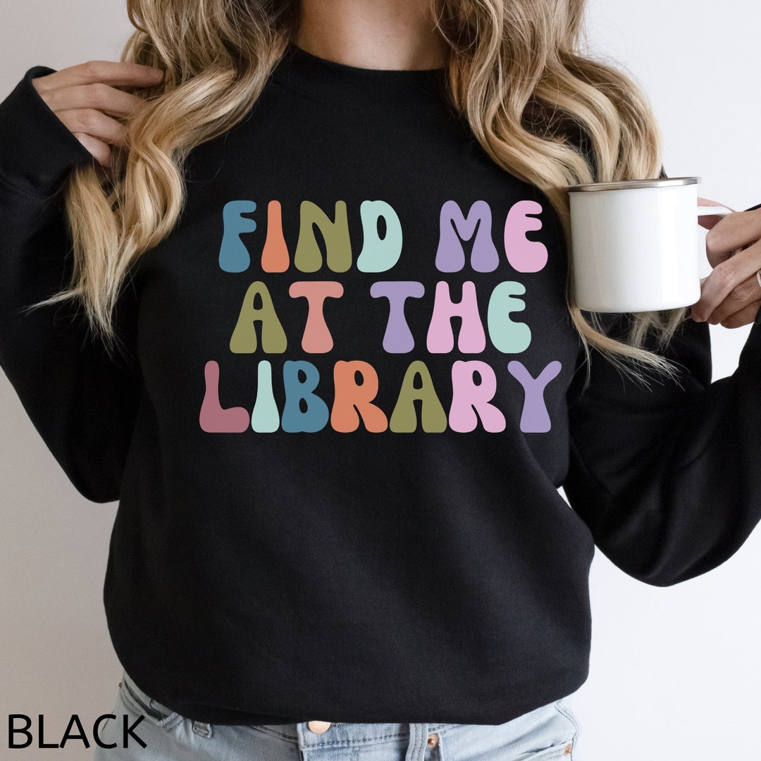 Find Me at the Library Sweatshirt, Book Lover Sweatshirt, Bookish Shirt ...