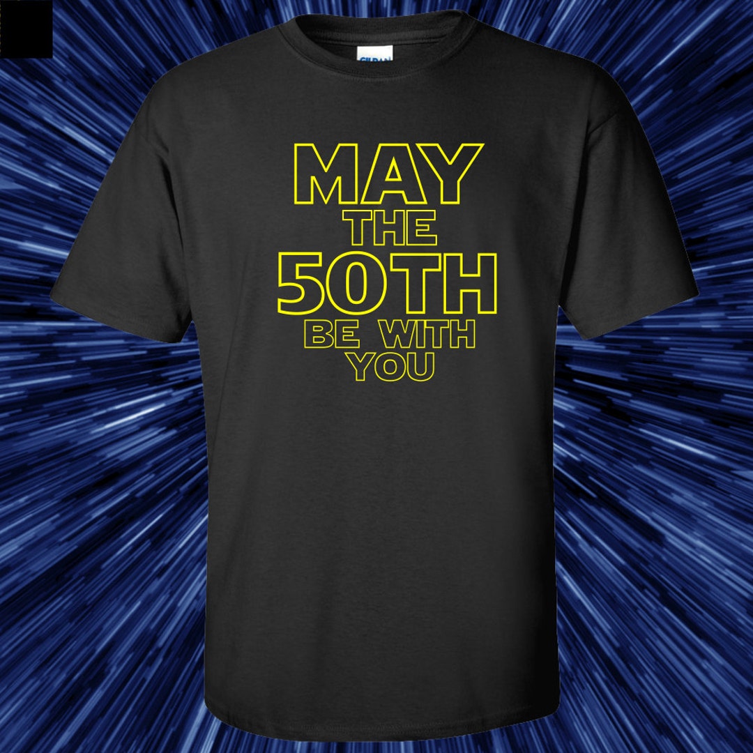 May the 50th Be With You Star Wars T-shirt, Great for 50th Birthday ...