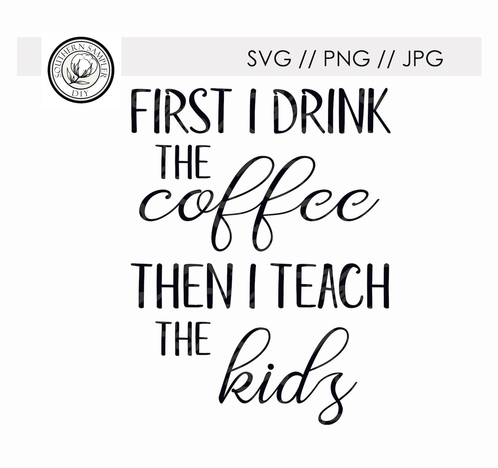 First I Drink the Coffee Then I Teach the Kids / SVG PNG JPG Cut File ...