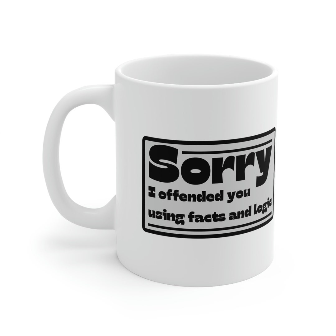 Sorry I Offended You Using Facts and Logic Sarcastic Coffee - Etsy Canada