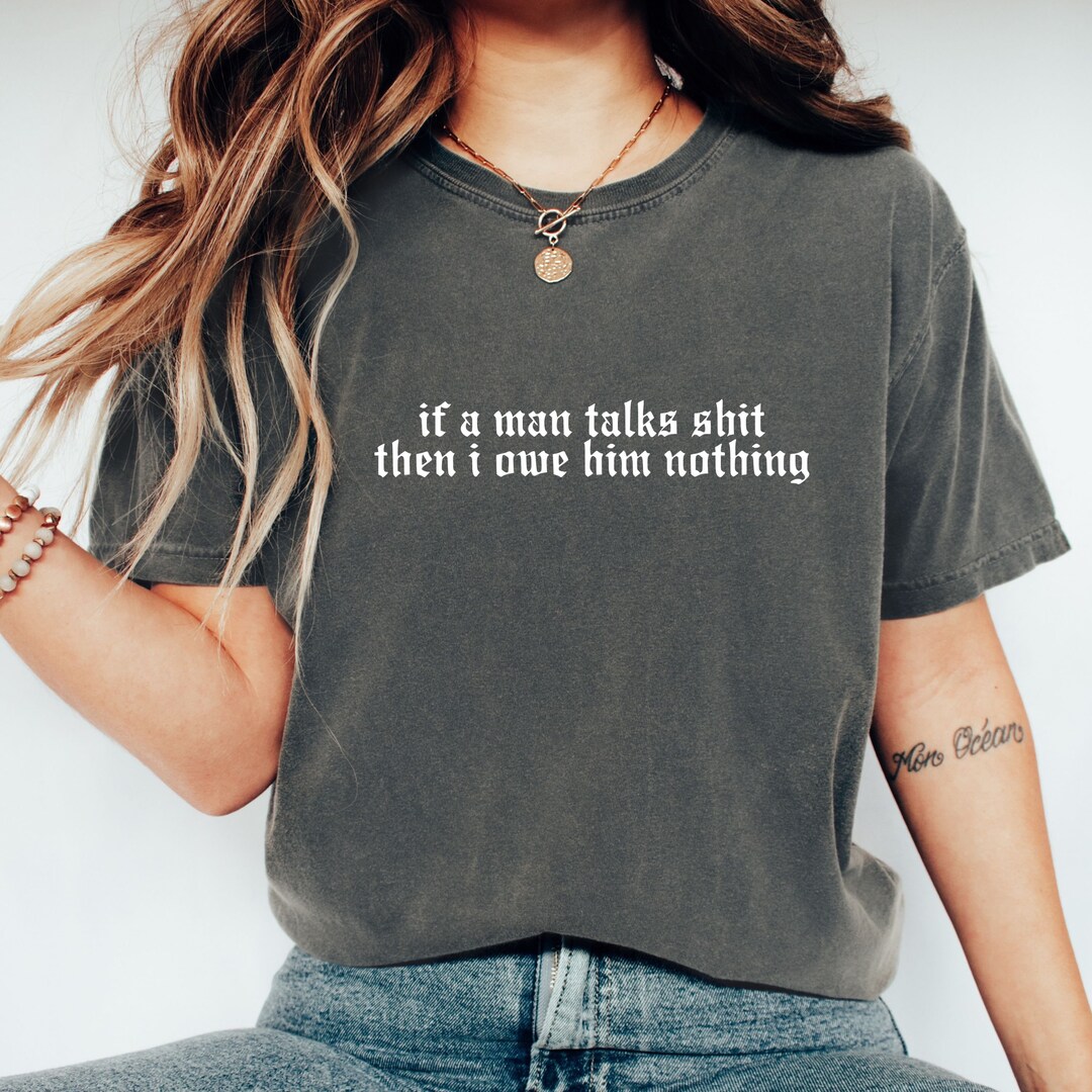 If A Man Talks Shit Then I Owe Him Nothing Shirt, Reputation Shirt ...