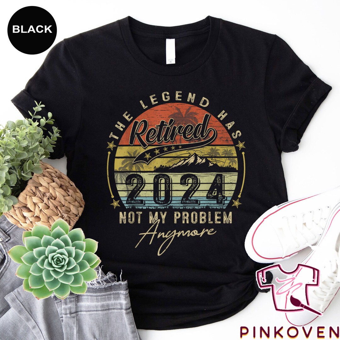 Legend Has Retired 2024 Not My Problem Anymore Retirement T-shirt, Gift ...