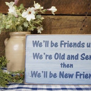 We'll Be Friends Until We're Old and Senile Then We'll Be New Friends ...