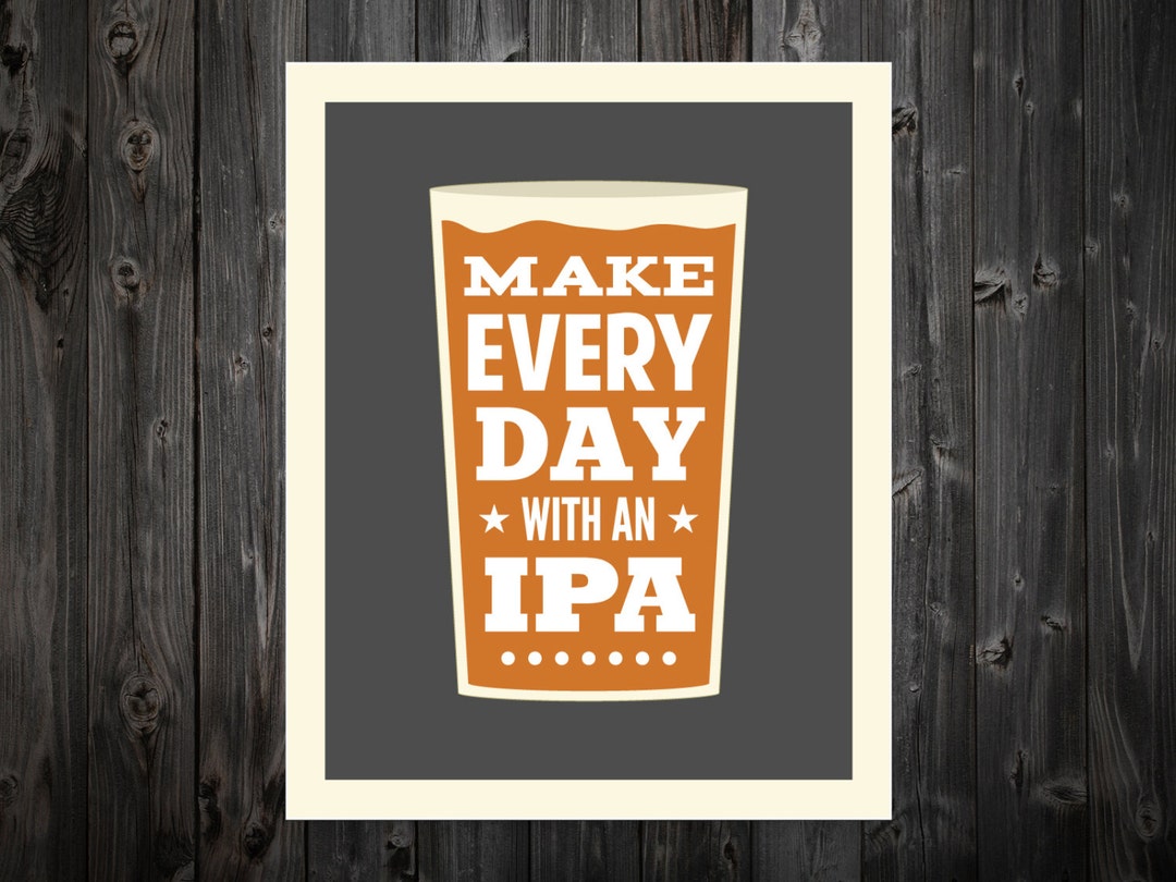 Make Every Day With an IPA, Beer, IPA, Beer Art, Beer Print, Beer ...