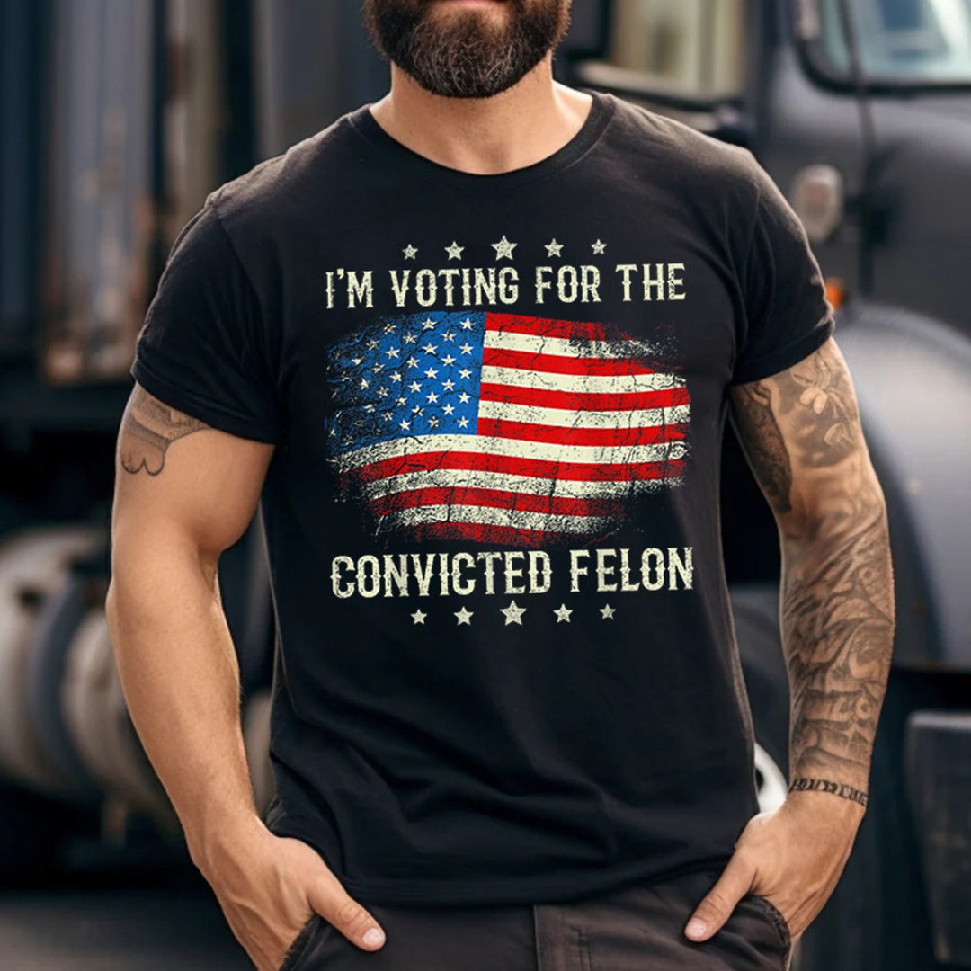 I'm Voting for the Convicted Felon Shirt, Funny Political Shirt, 4th of ...