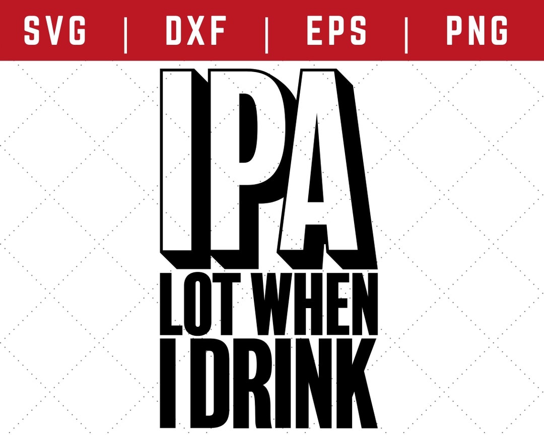 IPA Lot When I Drink, IPA Lot Svg, Alcohol Svg, Beer Svg File for ...