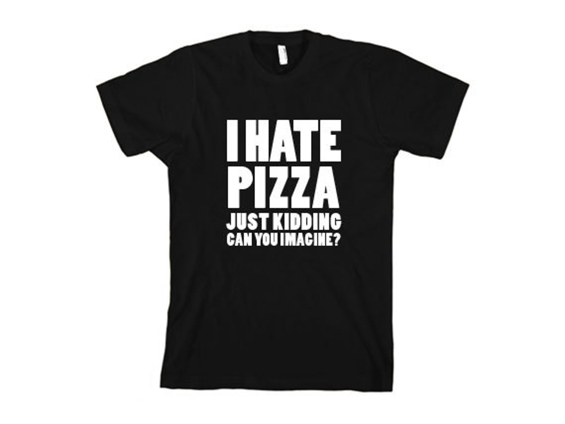 FUNNY SHIRT I Hate Pizza Just Kidding Can You Imagine T-shirt Funny ...