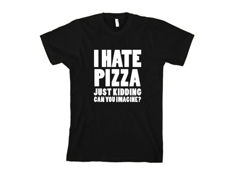 FUNNY SHIRT I Hate Pizza Just Kidding Can You Imagine T-shirt Funny ...