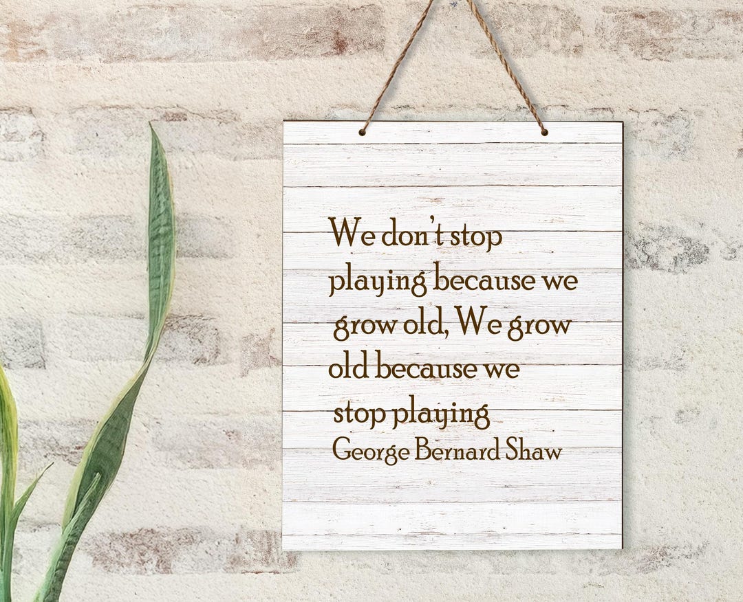 We Don't Stop Playing Because We Grow Old We Grow Old Because We Stop ...