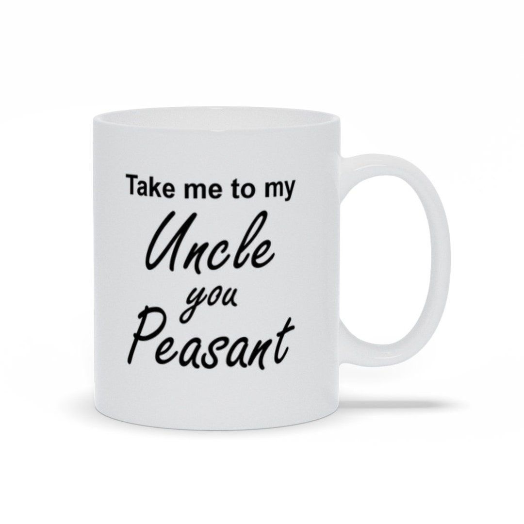 Take Me to My Uncle You Peasant Mugs, Funny Uncle Sayings Mugs ...