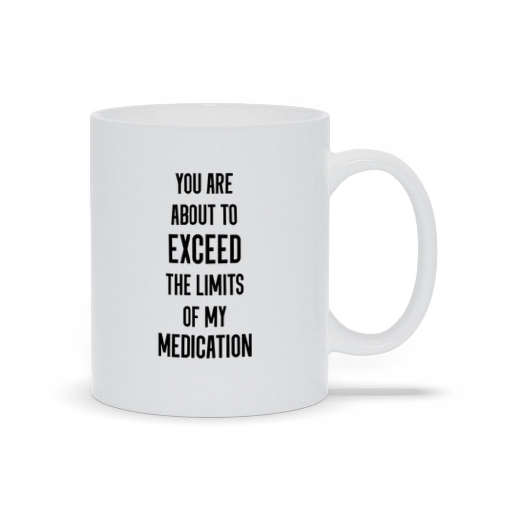 You Are About to Exceed the Limits of My Medication Mugs, Funny Coffee ...