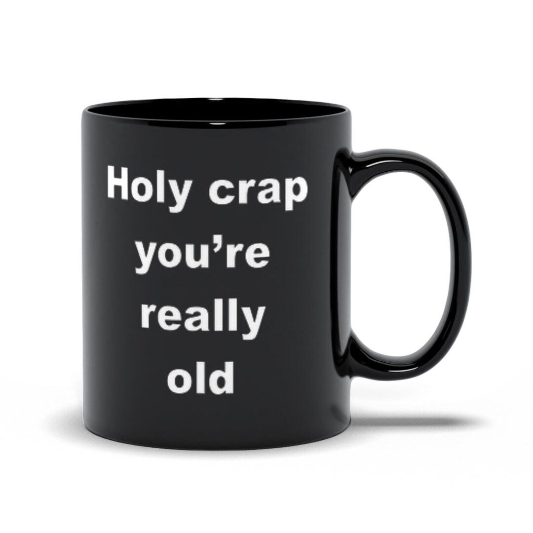 Holy Crap You're Really Old Black Mugs, Funny Birthday Gift Mugs for ...