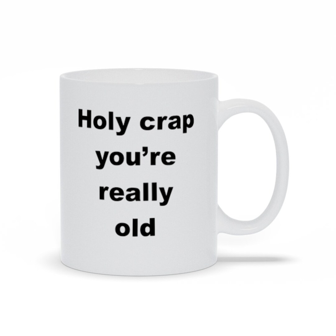 Holy Crap You're Really Old Mugs, Funny Birthday Gift Mugs for Dad ...