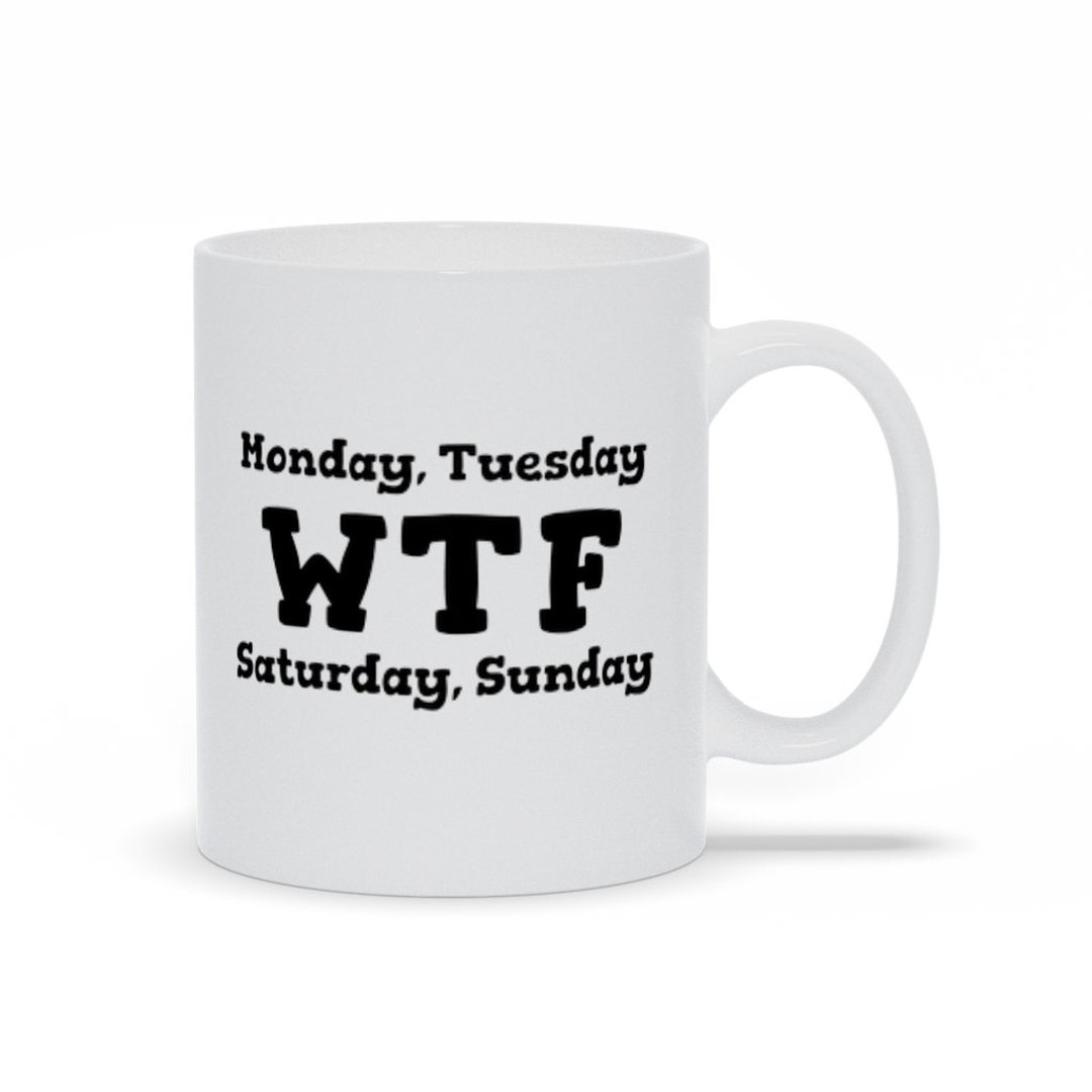 Monday Tuesday WTF Saturday Sunday Mugs, Funny Humorous Coffee Mugs for ...