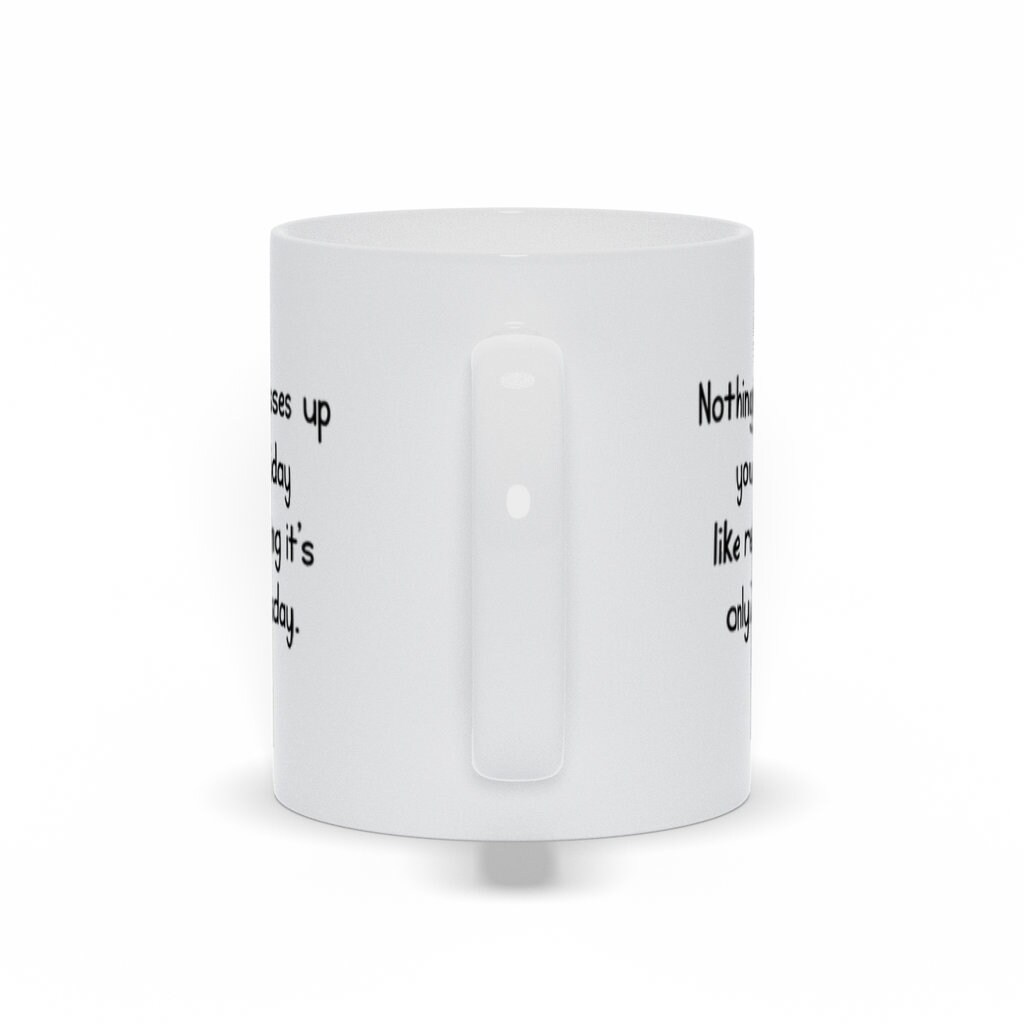 Nothing Messes up Your Friday but Realizing It's Only Tuesday Mugs ...