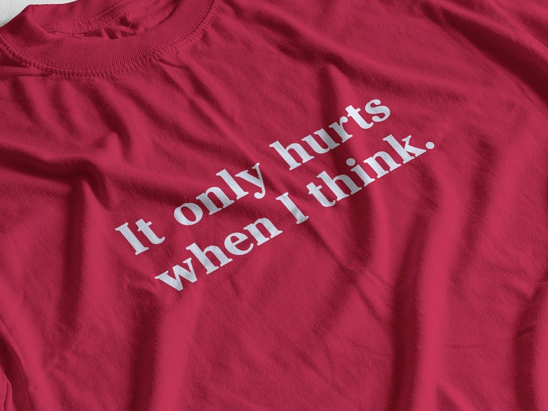 It Only Hurts When I Think T-shirt - Etsy