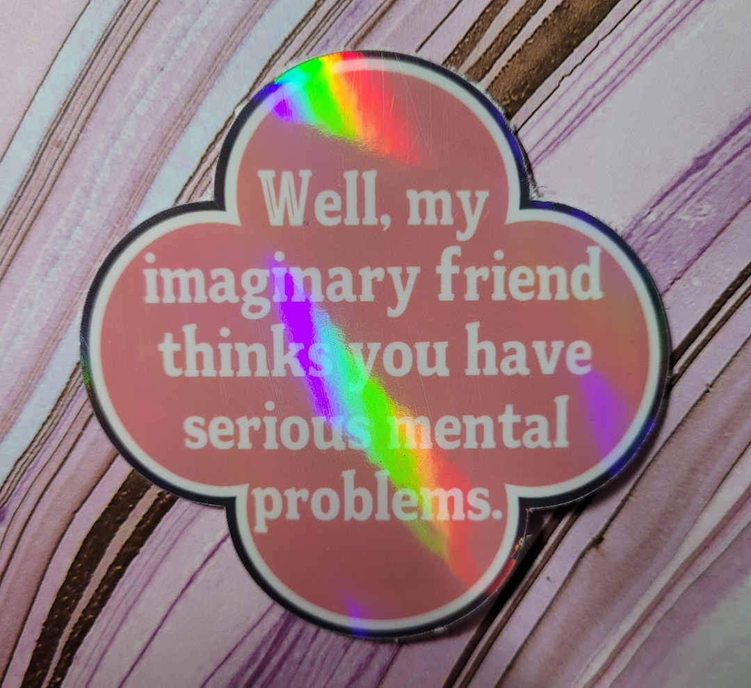 Well, My Imaginary Friend Thinks You Have a Serious Mental Problem ...