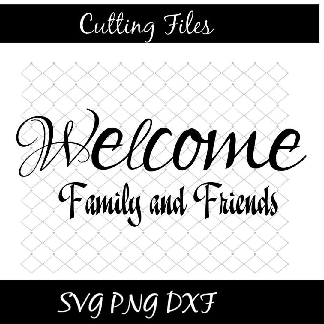 Welcome Family and Friends SVG Png Dxf File Instant Download Cutting ...