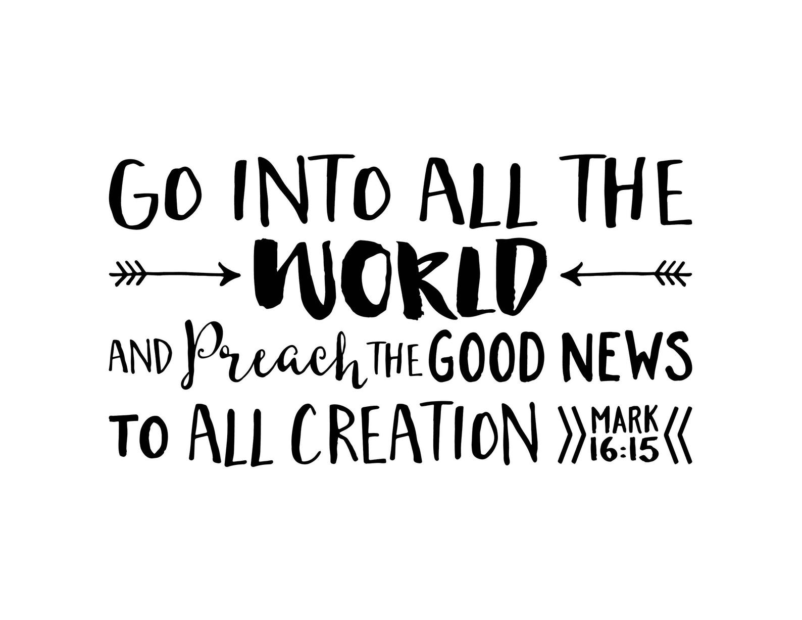 Go Into All the World and Preach the Good News to All Creation Mark 16: ...