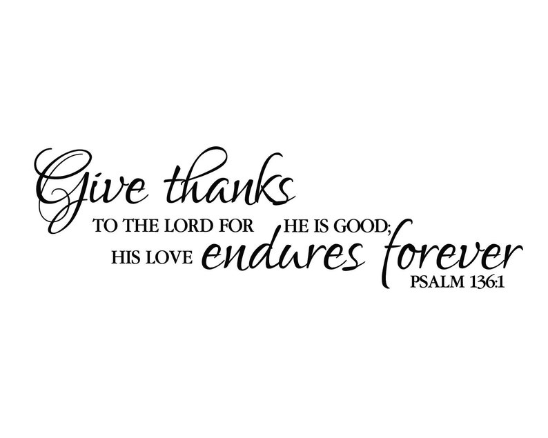 Psalm 136:1 Give Thanks to the Lord for He is Good His Love Endures ...