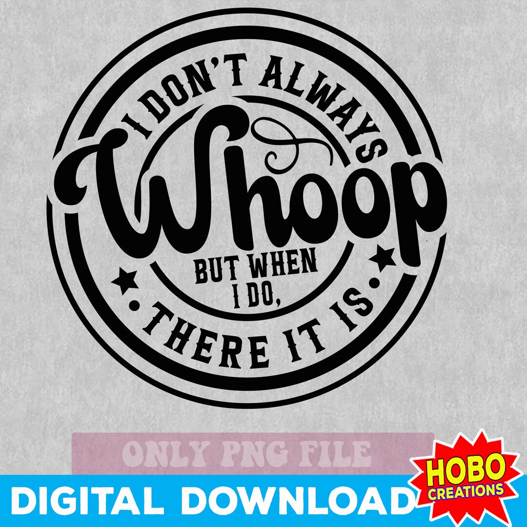 I Don't Always Whoop but When I Do There It is SVG PNG, Sarcastic ...