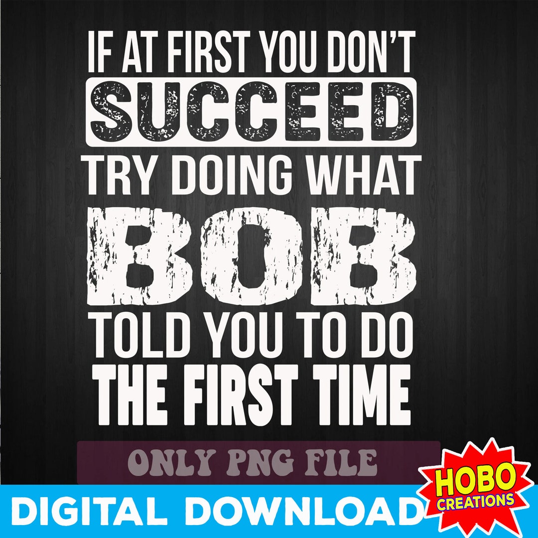 If at First You Don't Succeed Try Doing What Bob Told You to Do the ...