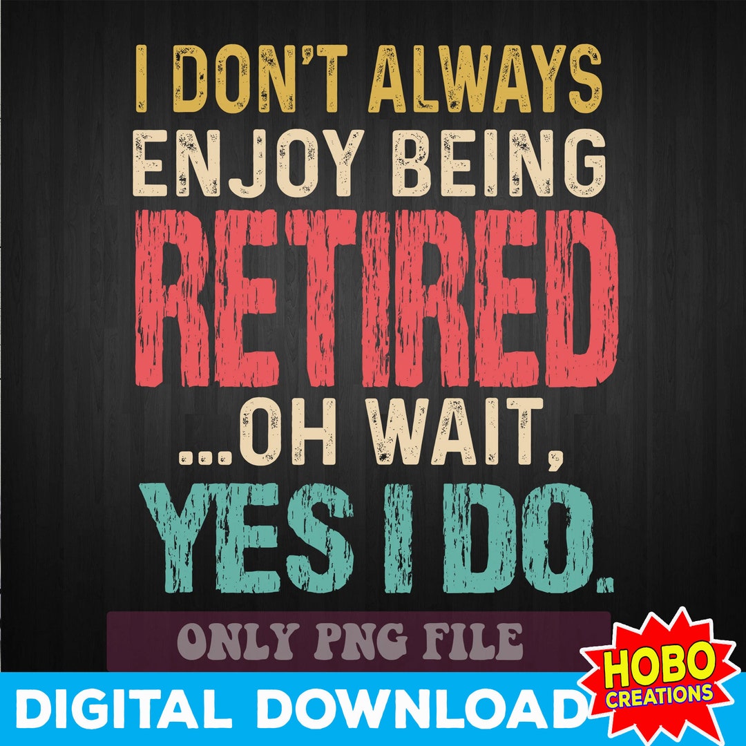 I Don't Always Enjoy Being Retired Oh Wait Yes I Do PNG, Vintage ...