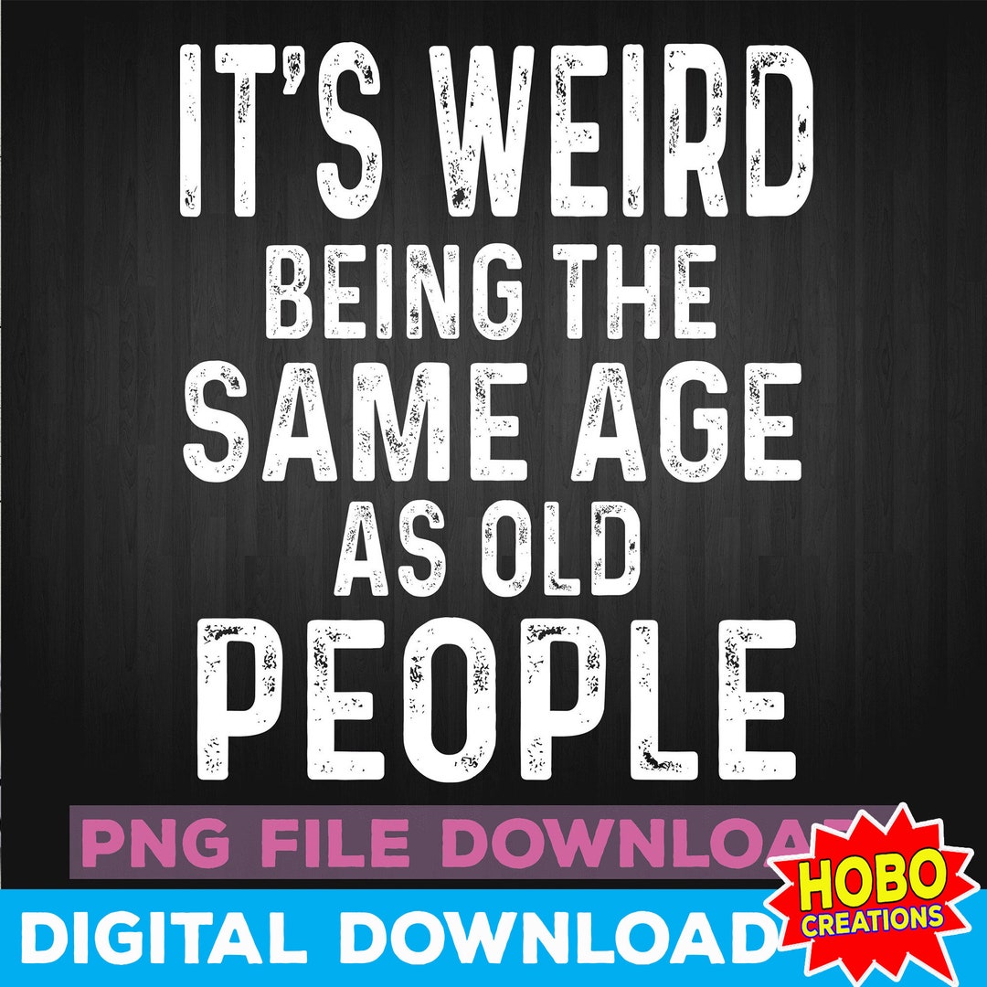 It's Weird Being the Same Age as Old People Retro Sarcastic Png, Sassy ...