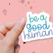 Be a Good Human Sticker Die-cut Sticker Stickers for Water Bottle ...