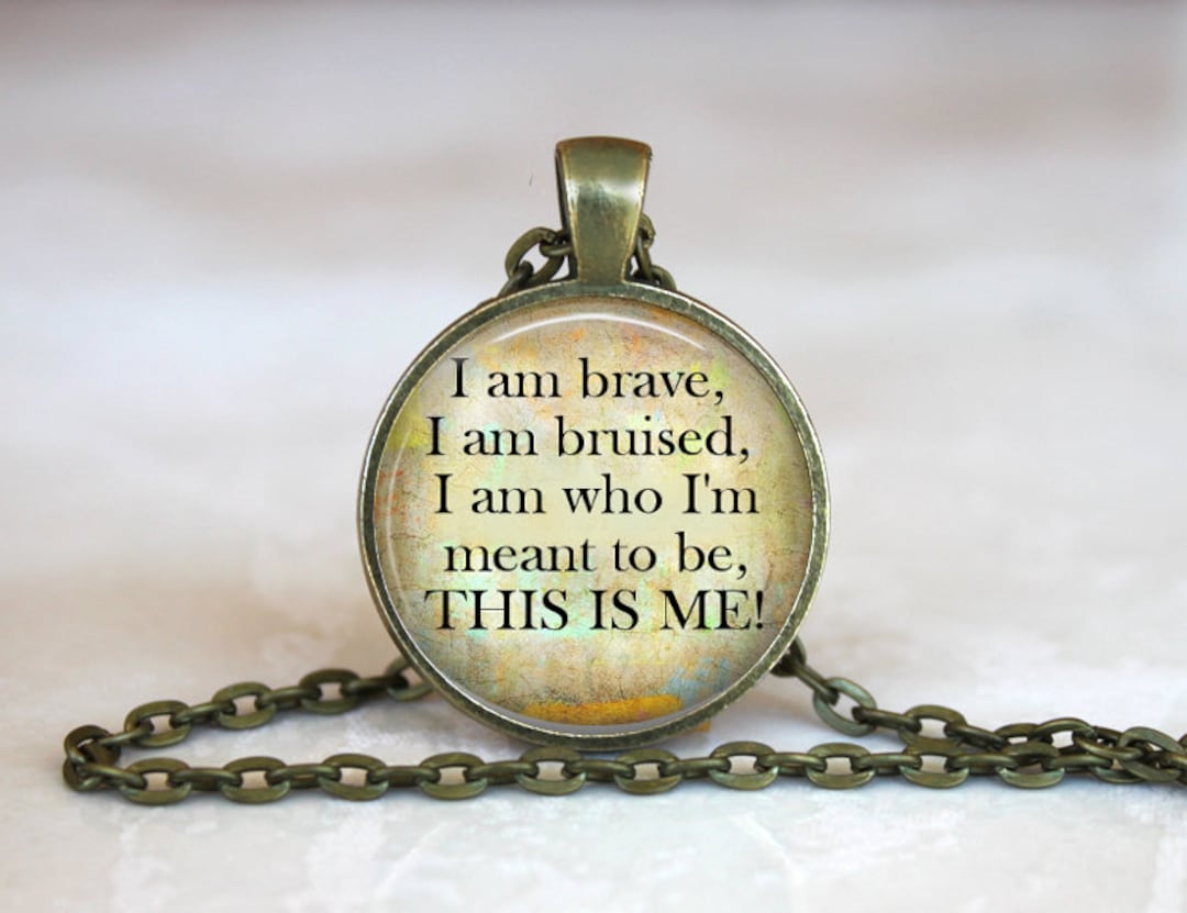 I Am Brave, I Am Bruised, I Am Who I'm Meant to Be. This is Me ...