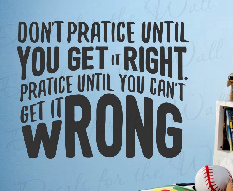 Dont Practice Until You Get It Right Practice Until You Cant Get It ...