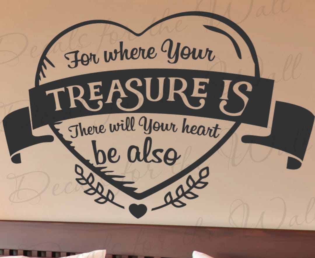 For Where Your Treasure is There Will Your Heart Be Also Matthew 6:21 ...