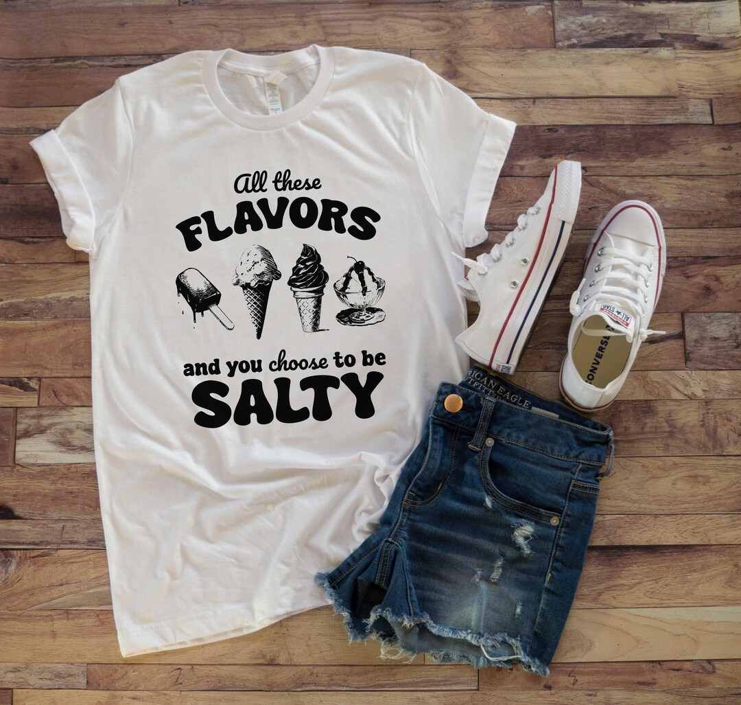 All These Flavors and You Chose to Be Salty Ice Cream Summer Shirts ...