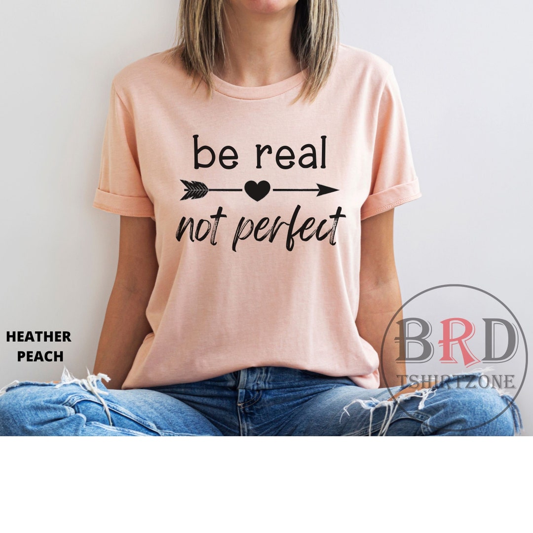 Motivational Shirt Be Real Not Perfect Positivity T Shirt Gift - Etsy
