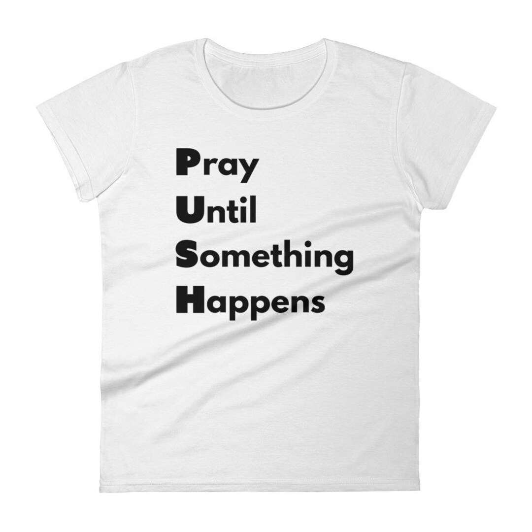 PUSH, Pray Until Something Happens , Women's Short Sleeve T-shirt ...