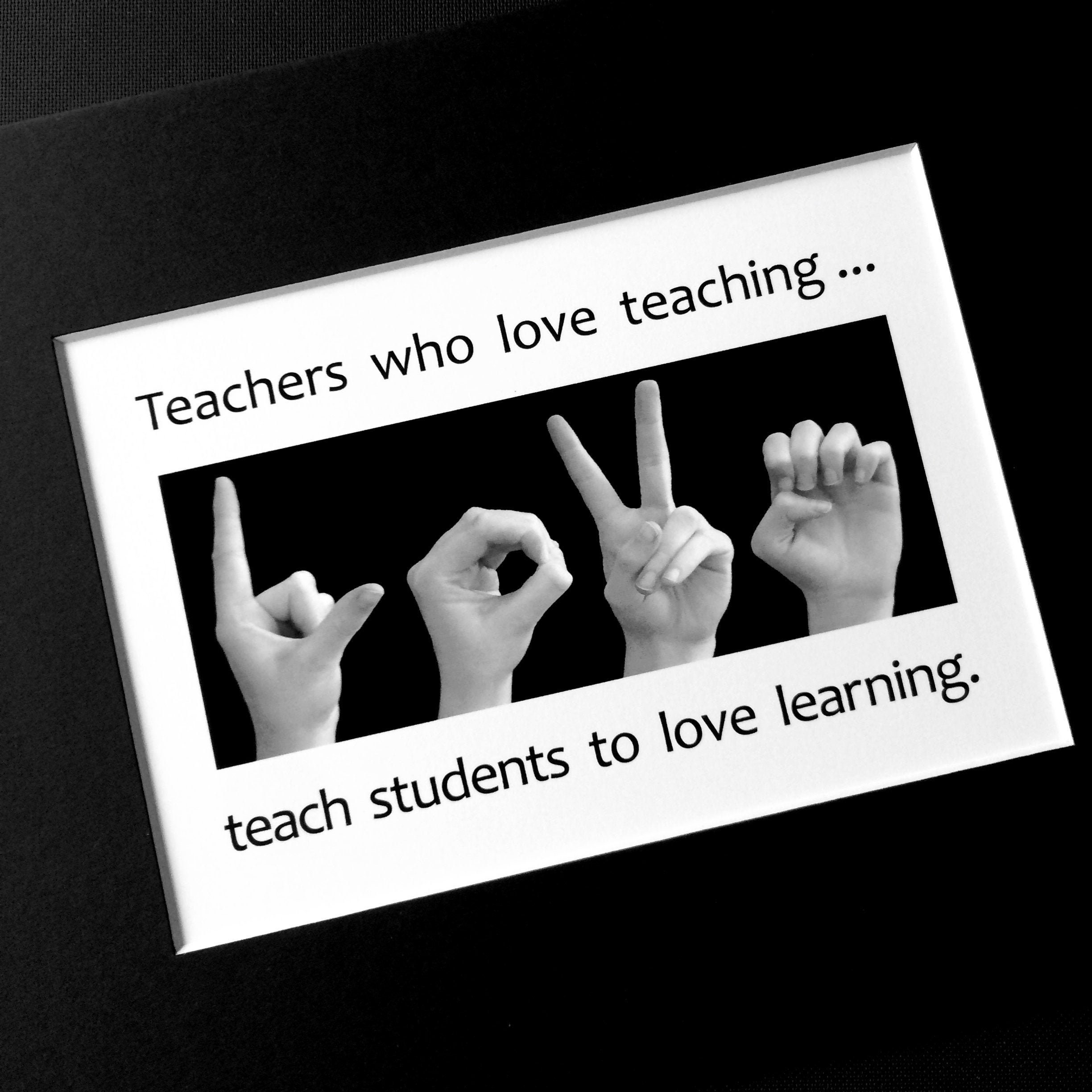 TEACHERS who love teaching...teach STUDENTS to love learning - ASL Sign ...