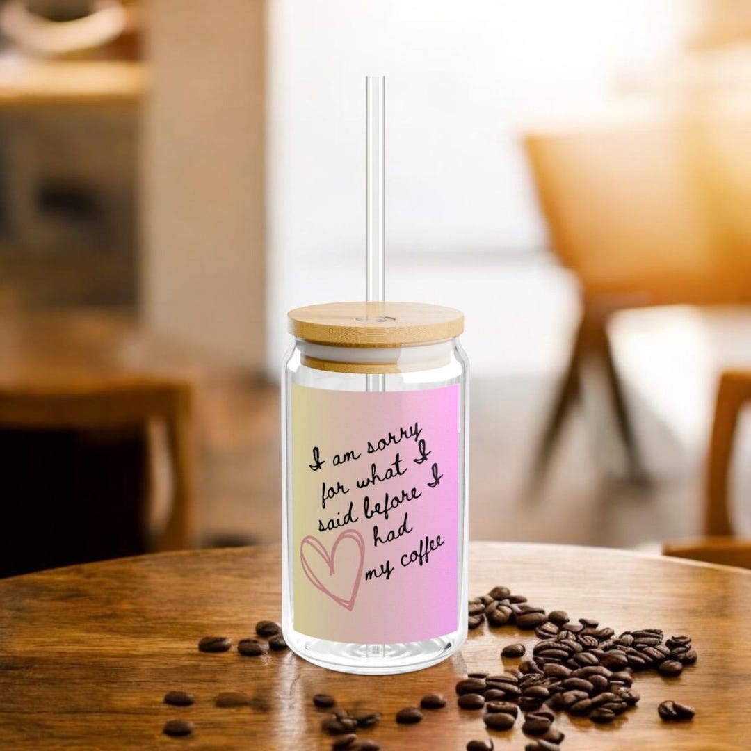 Coffee Sipper Glass, 16oz - 'i'm Sorry for What I Said Before I Had My ...