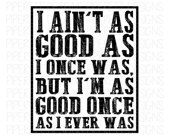 I Ain't as Good as I Once Was but I'm as Good Once as | Etsy