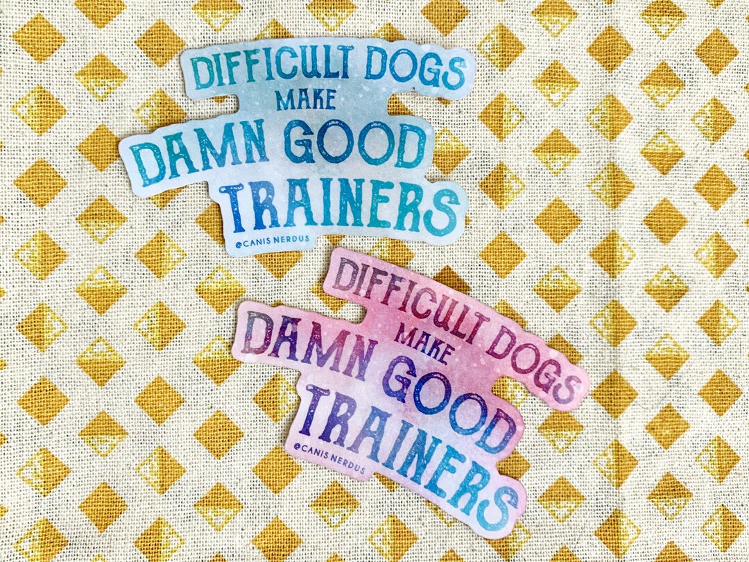 STICKER Difficult Dogs Make Damn Good Trainers | Reactive Dog Working ...