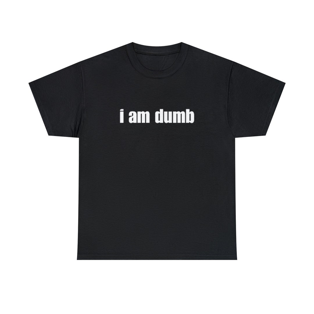 I Am Dumb Funny Meme Tee - Etsy