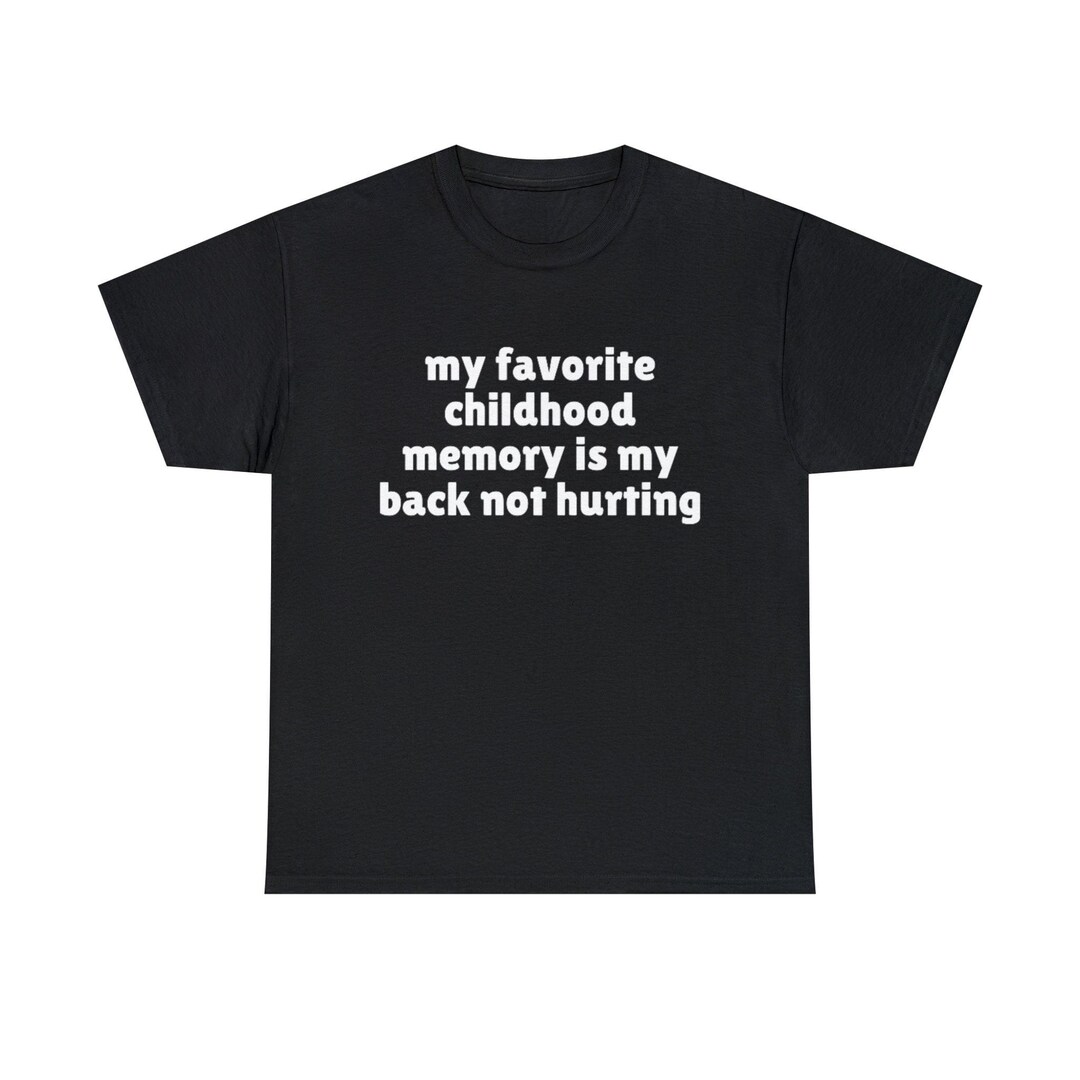 My Favorite Childhood Memory is My Back Not Hurting - Joke Tee Funny ...