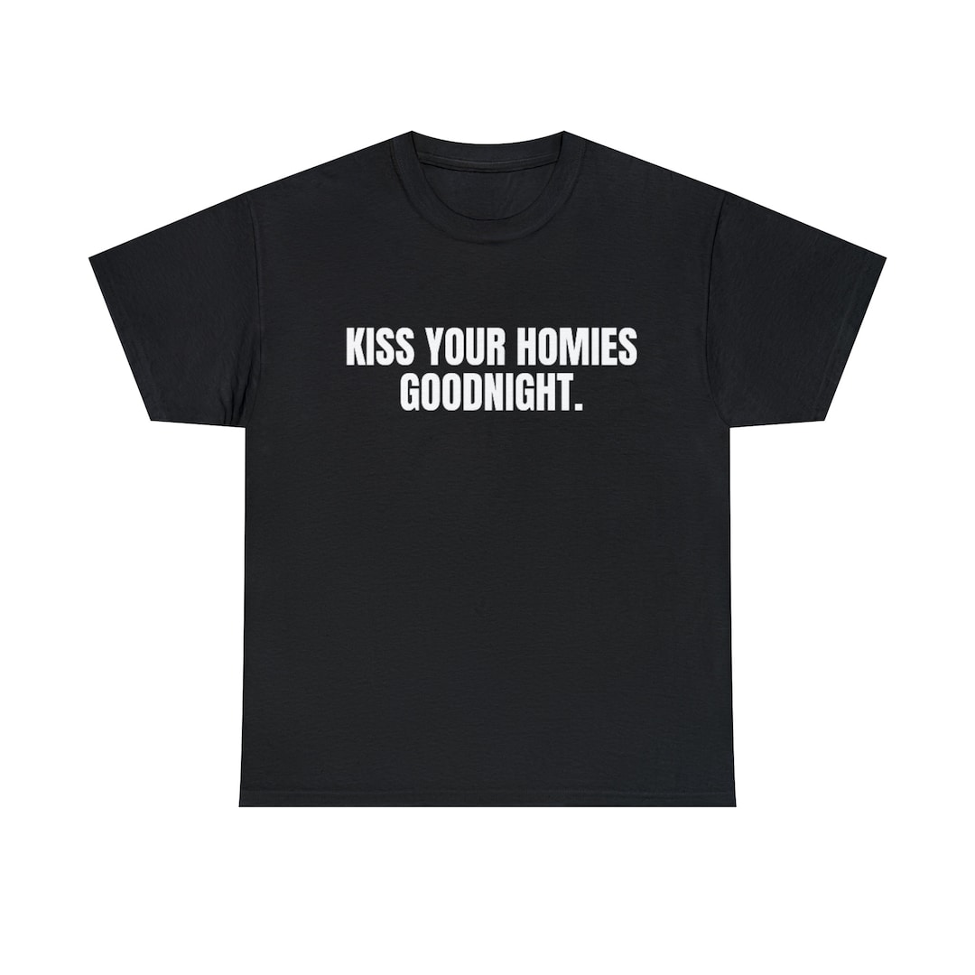 Kiss Your Homies Goodnight T-shirt - Etsy