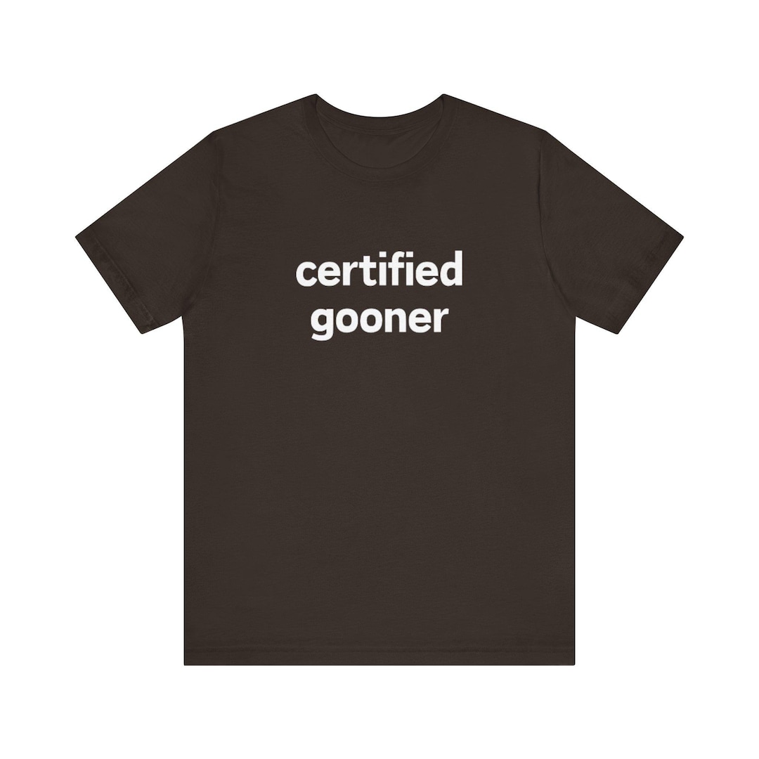 Certified Gooner Shirt, Funny Internet Meme Tee, Unhinged Ironic ...