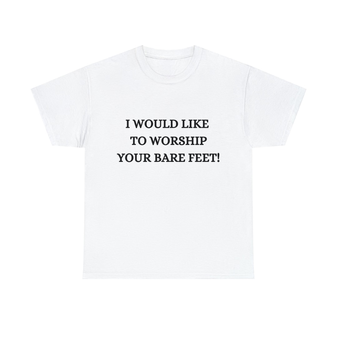 I Would Like to Worship Your Bare Feet Shirt, Funny Quote Tee, Trending ...