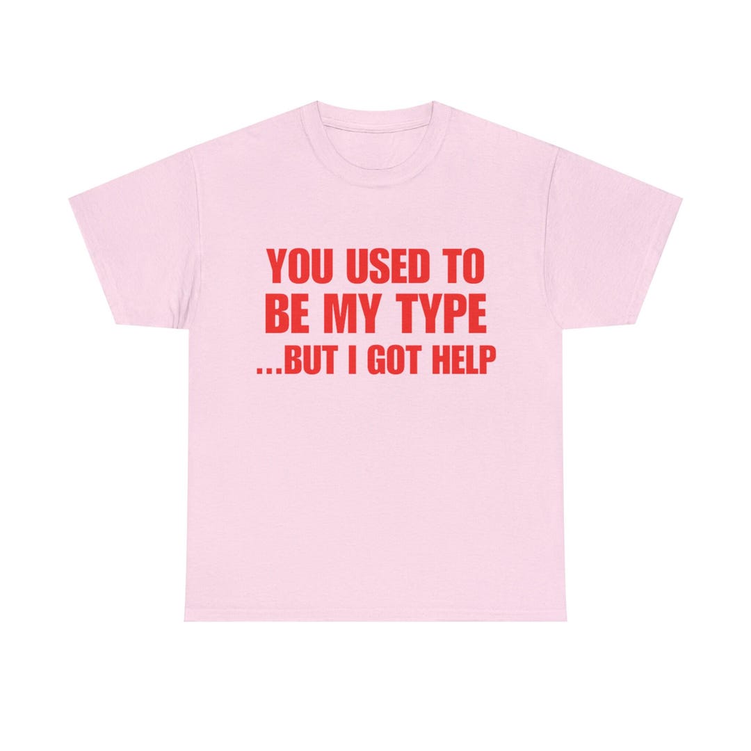 You Used to Be My Type but I Got Help Funny Meme T-shirt - Etsy
