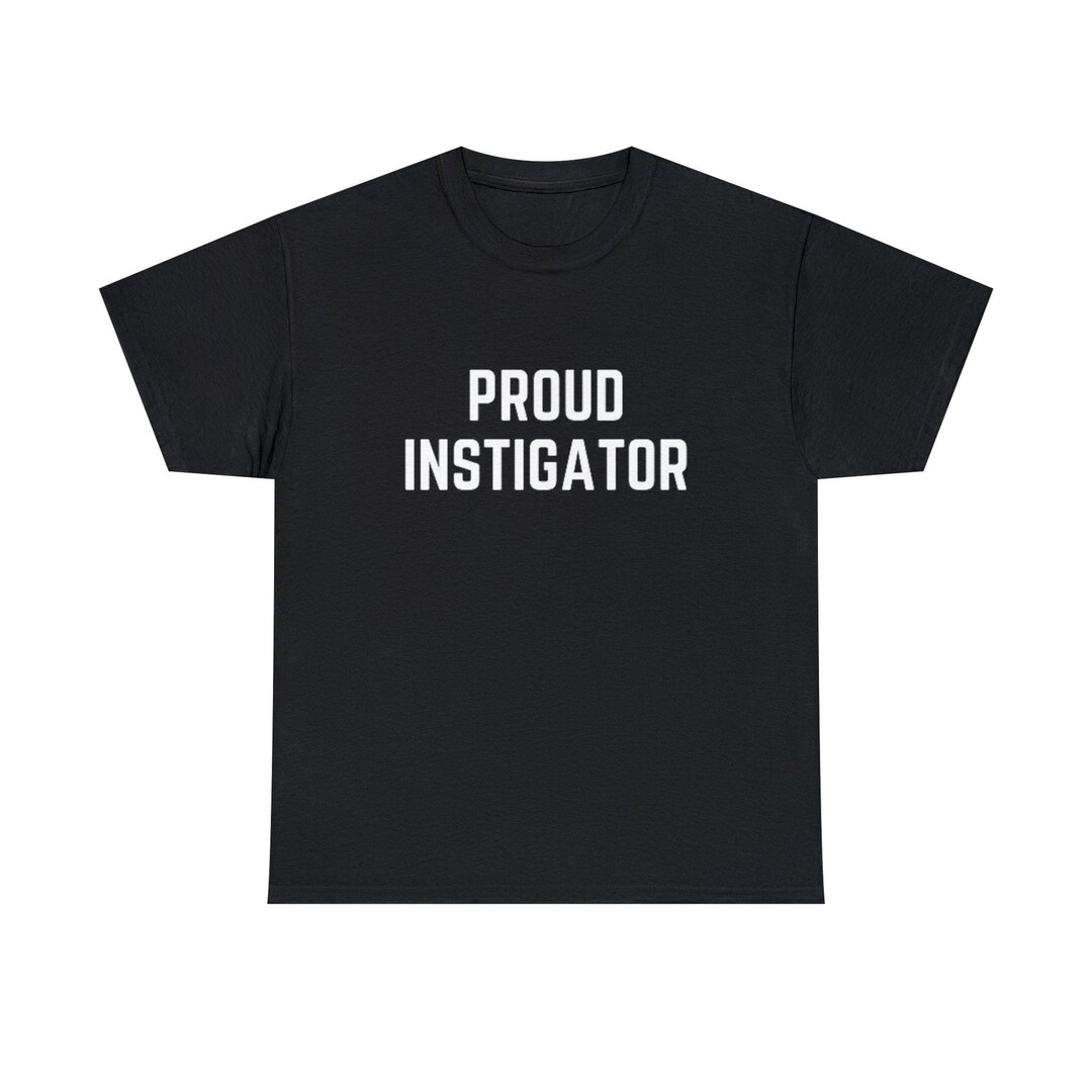 PROUD INSTIGATOR Shirt, Funny Shirt, Offensive Shirt, Rude Shirt, Humor ...