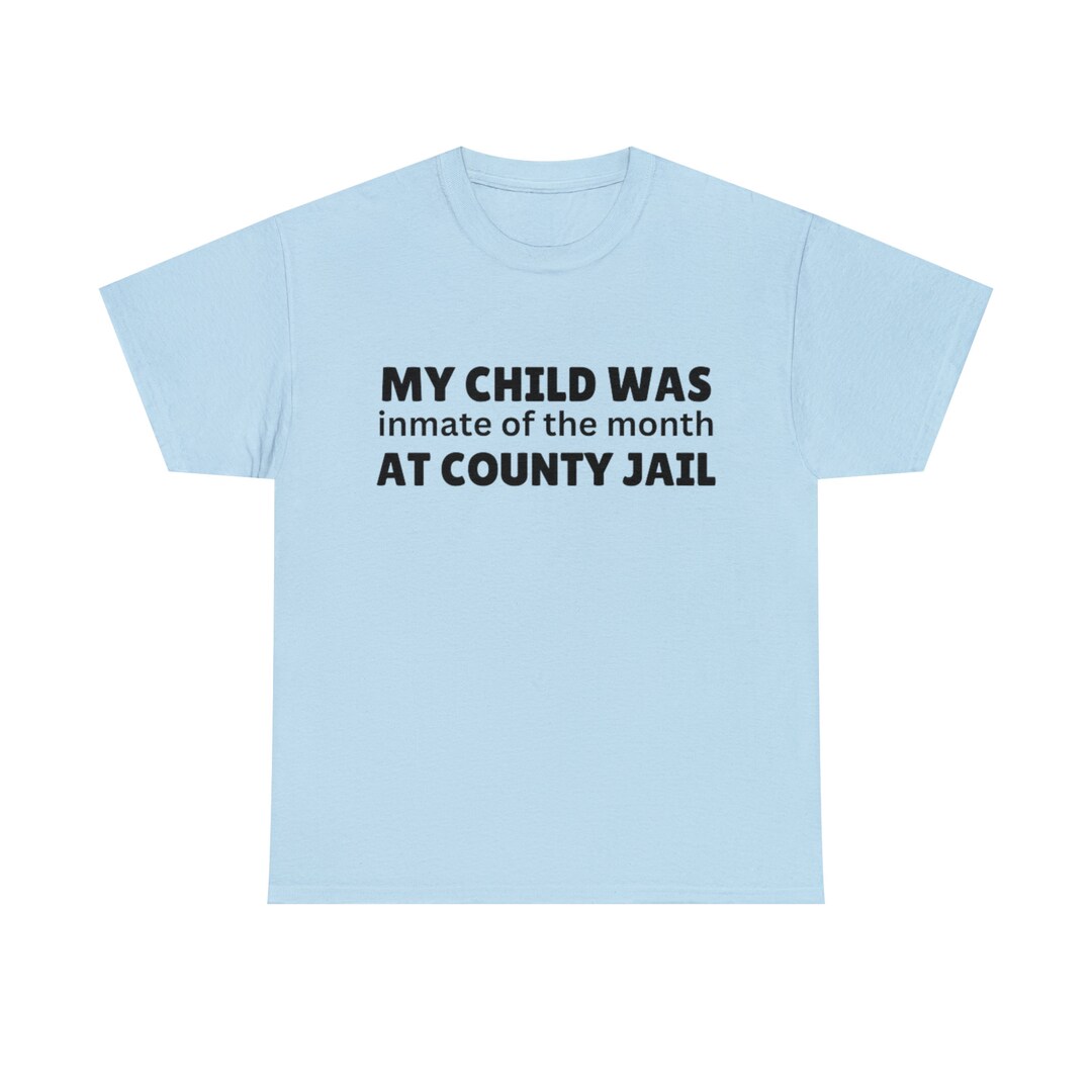 My Child Was Inmate of the Month at County Jail Funny Meme Tee, Joke ...