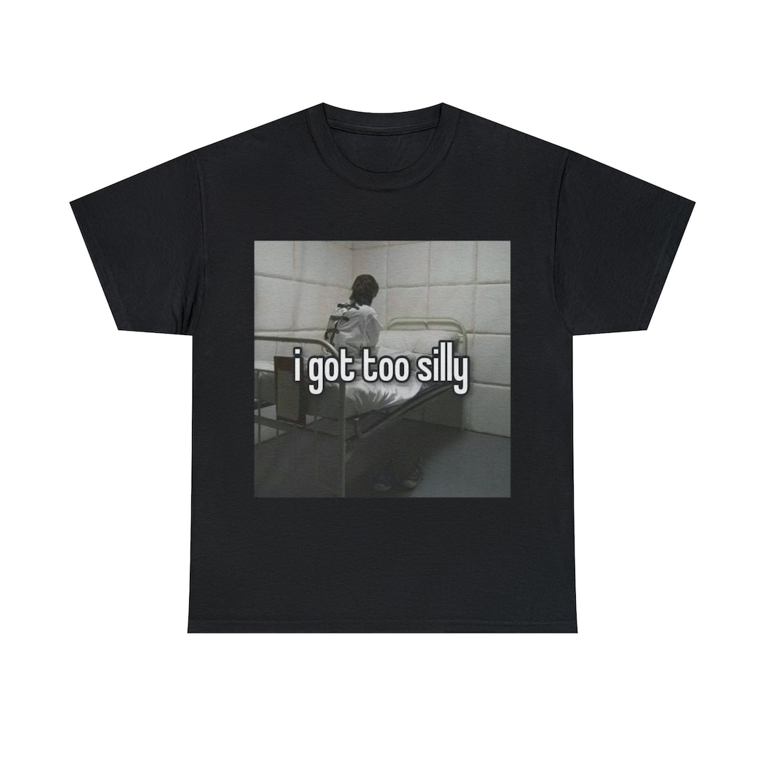 I Got Too Silly Funny Meme Shirt, Schizophrenic, I Got Too Silly Psycho ...